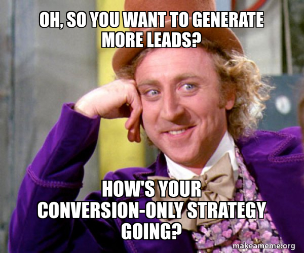 oh, so you want to generate more leads? how's your conversion-only ...