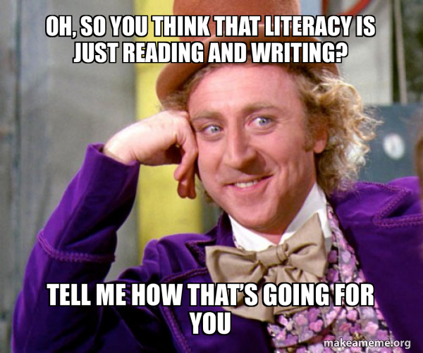 Oh, so you think that literacy is just reading and writing? Tell me how ...
