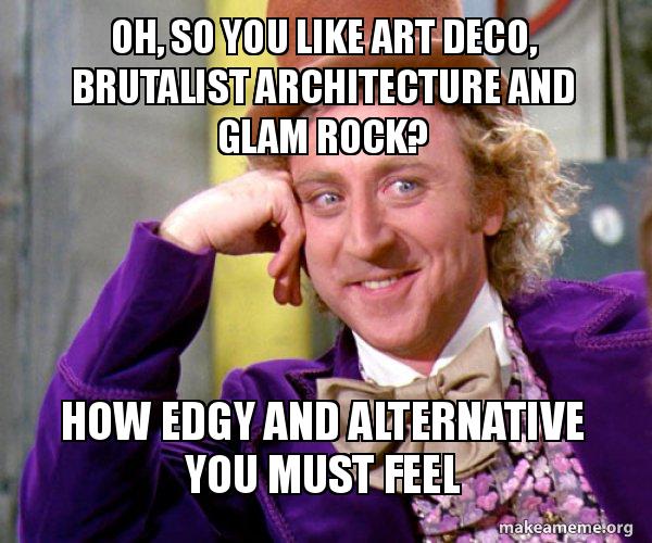 Oh, so you like Art Deco, Brutalist architecture and Glam Rock? How ...