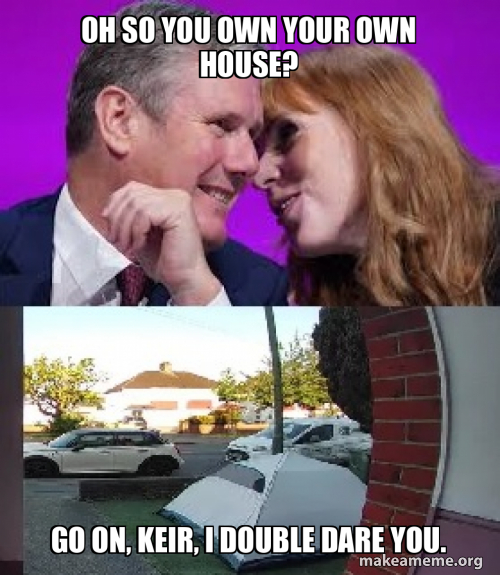 OH SO YOU OWN YOUR OWN HOUSE? Go on, Keir, I DOUBLE DARE YOU. Meme ...