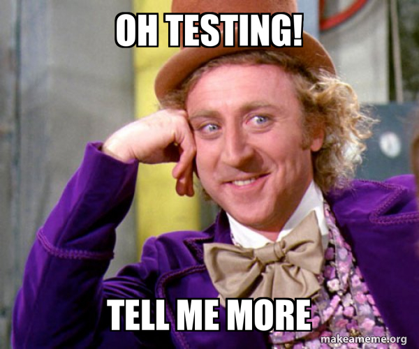 OH TESTING! TELL ME MORE - Willy Wonka Sarcasm Meme Meme Generator