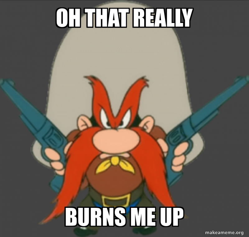 oh that really burns me up Meme Generator