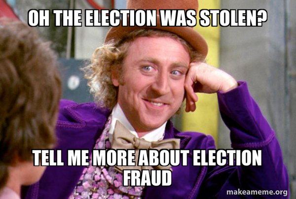 Oh the election was stolen? Tell me more about election fraud ...