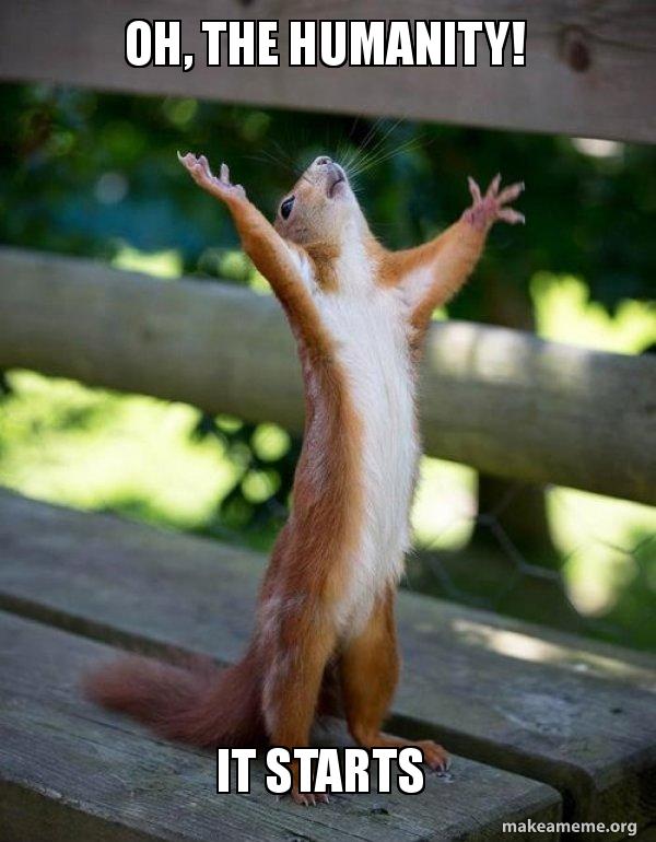 Oh, the humanity! It starts - Happy Squirrel Meme Generator