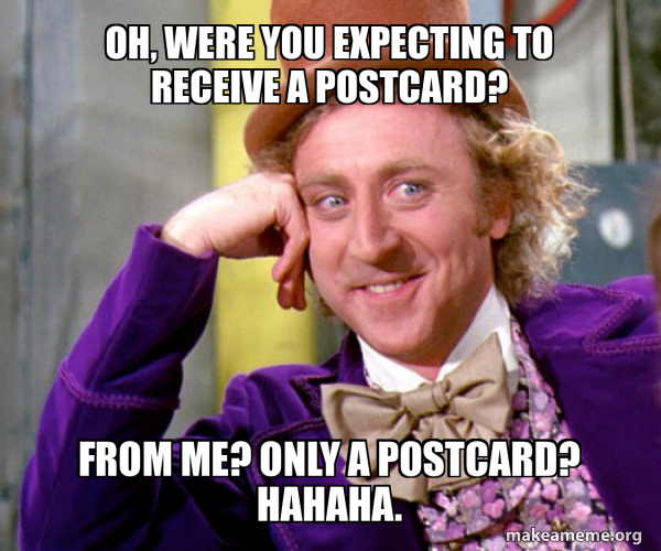 Oh, were you expecting to receive a postcard? From me? Only a postcard ...