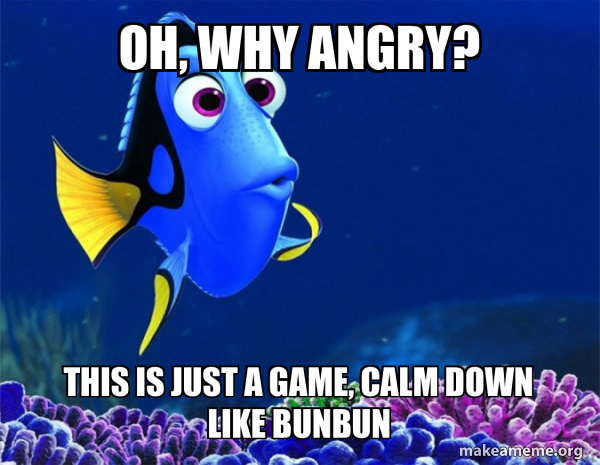 Oh, why angry? this is just a game, calm down like bunbun - Dory from ...