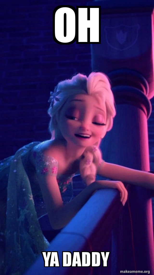 Oh Ya daddy - Drunk Elsa Meme Generator