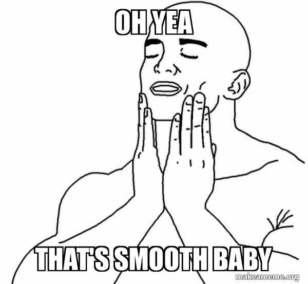Oh Yea That's Smooth baby - Feels Good Meme Generator