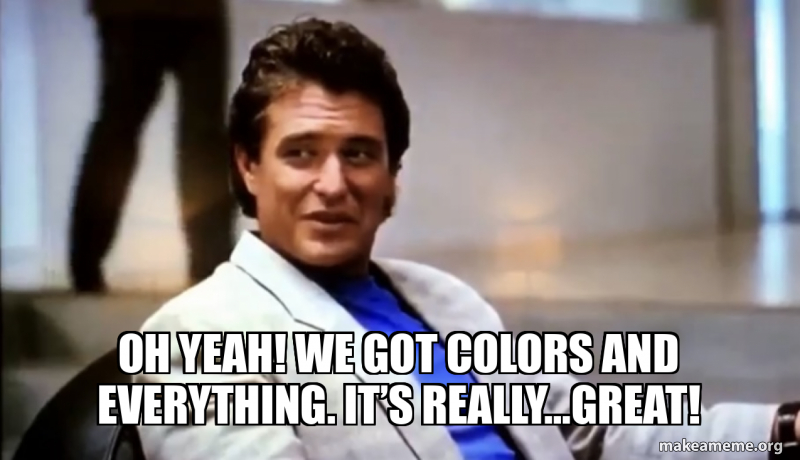Oh yeah! We got colors and everything. It’s really…great! Meme Generator