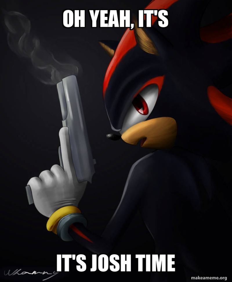 Oh yeah, it's It's josh time Meme Generator