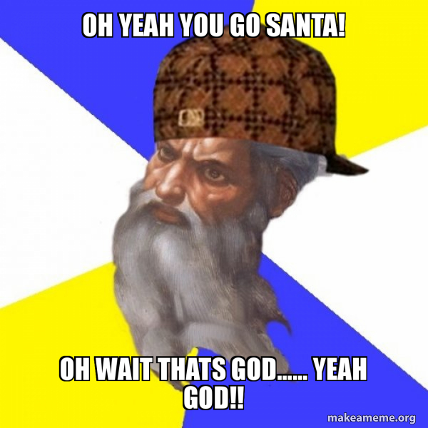 oh yeah you go santa! oh wait thats god...... yeah god!! - Scumbag ...