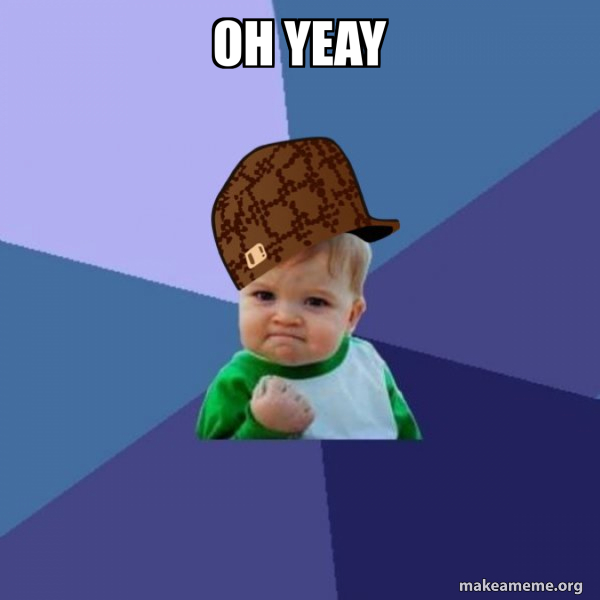 oh yeay - Scumbag Success Kid Meme Generator