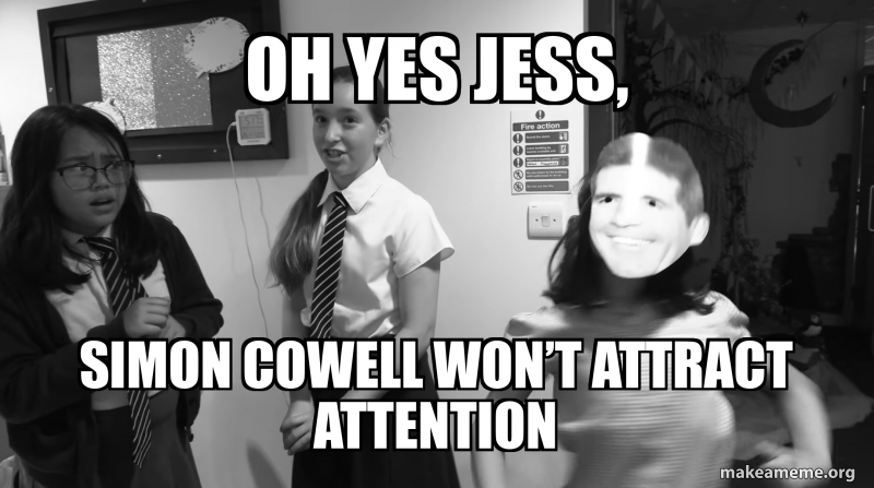Oh yes jess, Simon cowell won’t attract attention Meme Generator