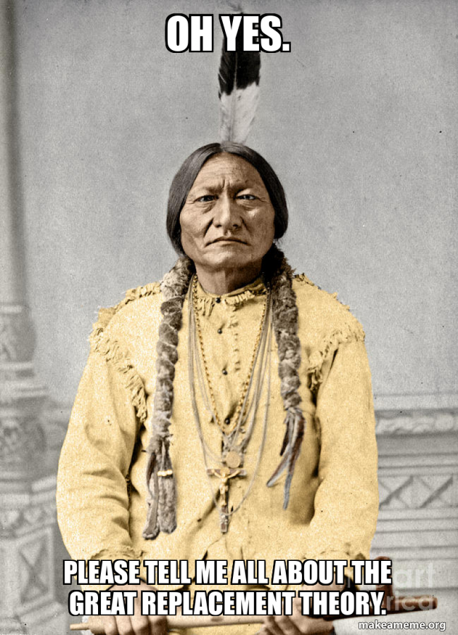 Oh yes. Please tell me all about the Great Replacement theory. Meme ...