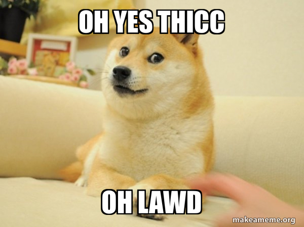 oh yes thicc oh lawd - Doge Meme Generator