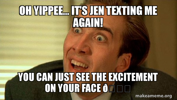Oh YIPPEE... It's Jen texting me again! You can just see the excitement ...