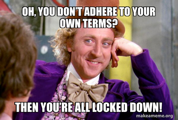 Oh, you don’t adhere to your own terms? Then you’re all locked down ...