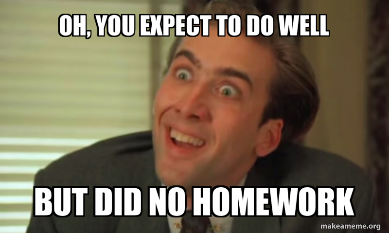 OH, YOU EXPECT TO DO WELL BUT DID NO HOMEWORK Meme Generator