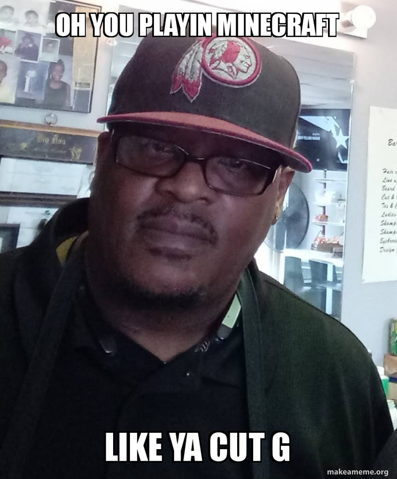 Oh you playin minecraft Like ya cut g Meme Generator