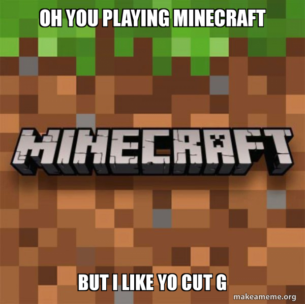 oh you playing minecraft but i like yo cut g - Minecraft Meme Generator