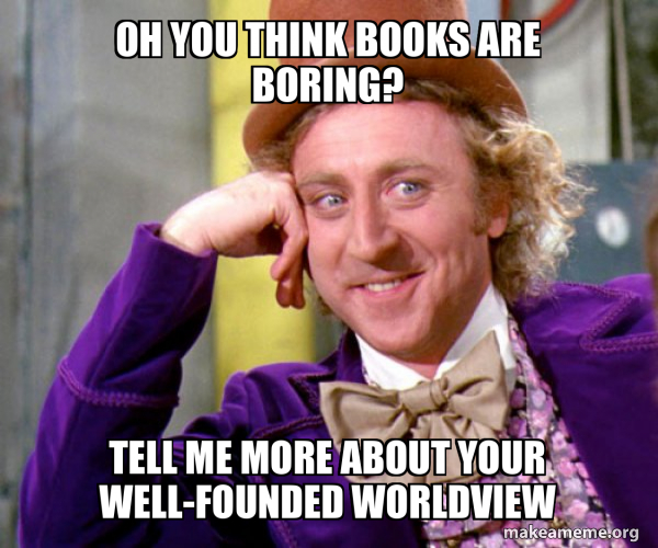 OH YOU THINK BOOKS ARE BORING? TELL ME MORE ABOUT YOUR WELL-FOUNDED ...