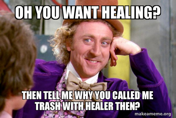 oh you want healing? then tell me why you called me trash with healer ...