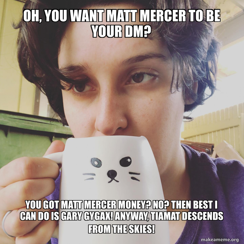 Oh, you want Matt Mercer to be your DM? You got Matt Mercer Money? No ...