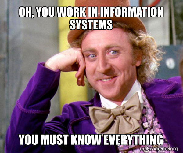 oh, you work in Information Systems You must know everything - Willy ...