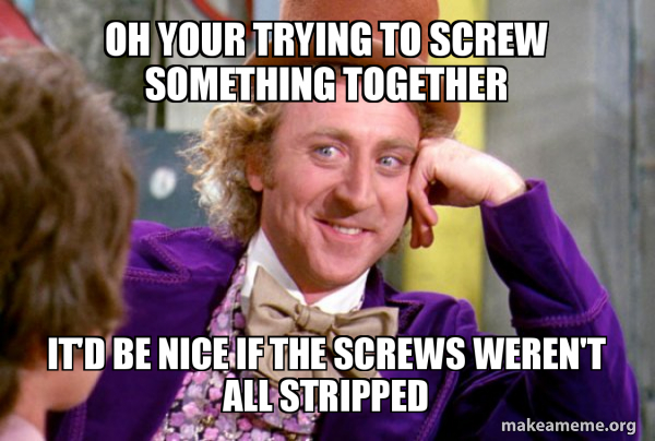 Oh your trying to screw something together it'd be nice if the screws ...