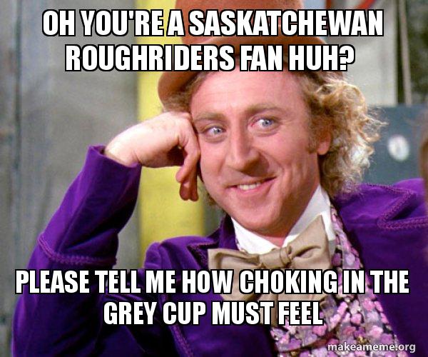 Funny Saskatchewan Memes Oh You're A Saskatchewan Roughriders Fan Huh?