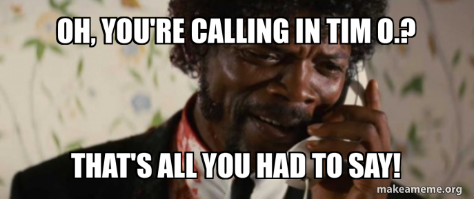 OH, You're calling in tim o.? that's all you had to say! Meme Generator