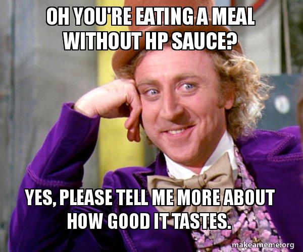 Oh you're eating a meal without HP sauce? Yes, please tell me more ...
