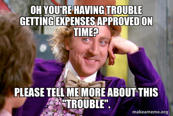 Oh you're having trouble getting expenses approved on time? Please tell ...