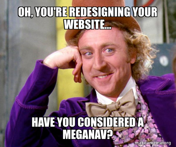 oh, you're redesigning your website... have you considered a meganav ...