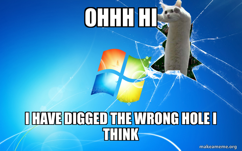 oHHH HI I HAVE DIGGED THE WRONG HOLE I THINK Meme Generator