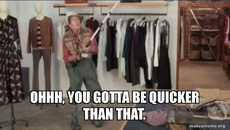 Ohhh, you gotta be quicker than that. Meme Generator