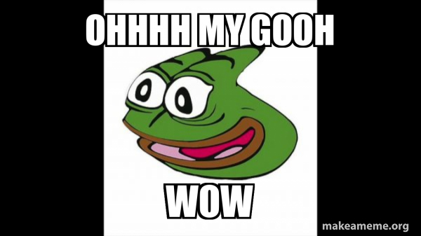 ohhhh my gooh wow - Pepega Meme Generator