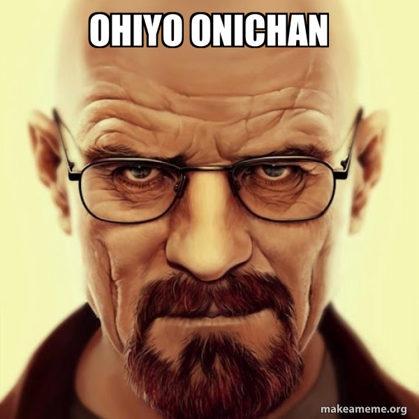 ohiyo onichan - Walter White Breaking Bad Meme Generator