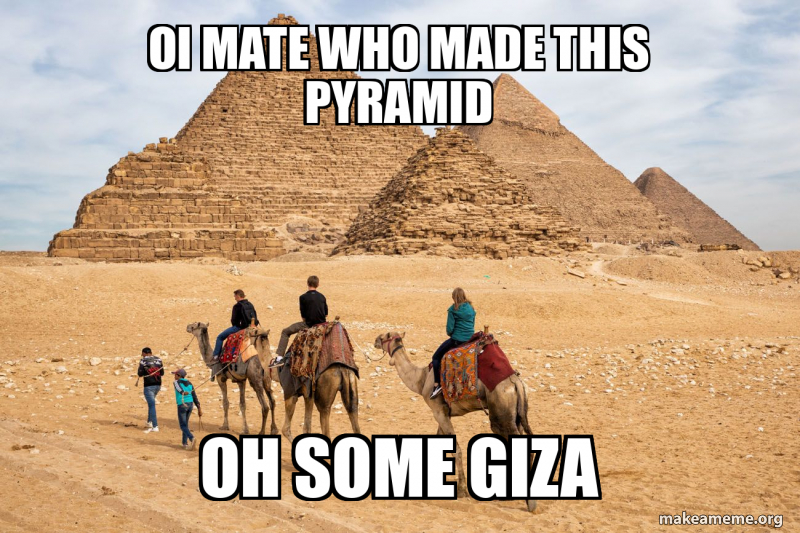 oi mate who made this Pyramid oh some giza Meme Generator