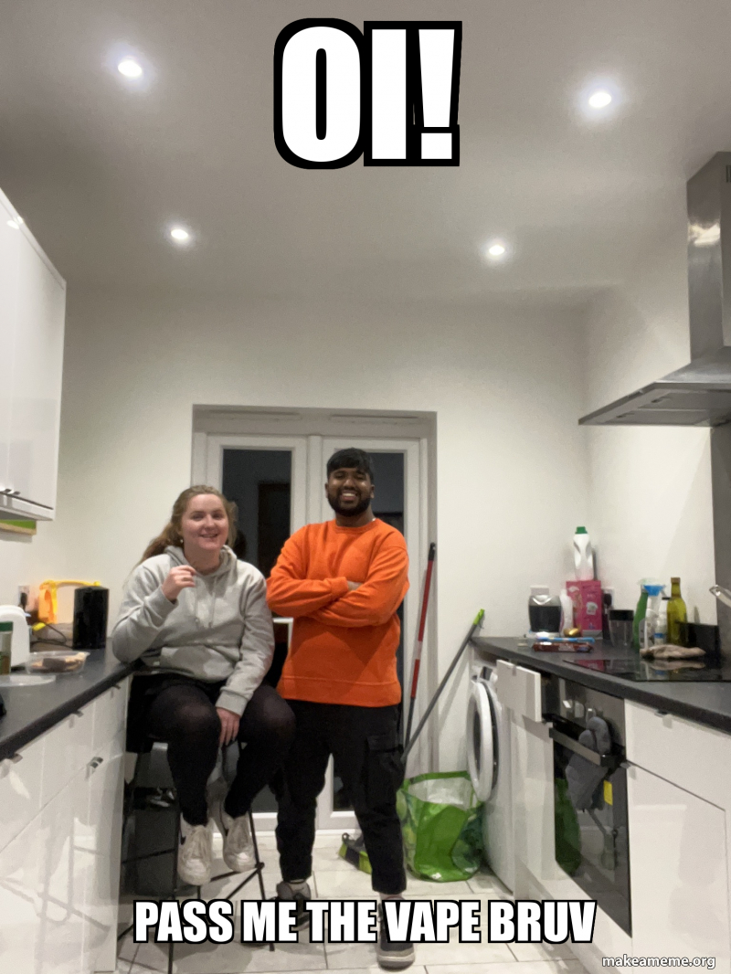 Oi! Pass me the vape bruv Meme Generator
