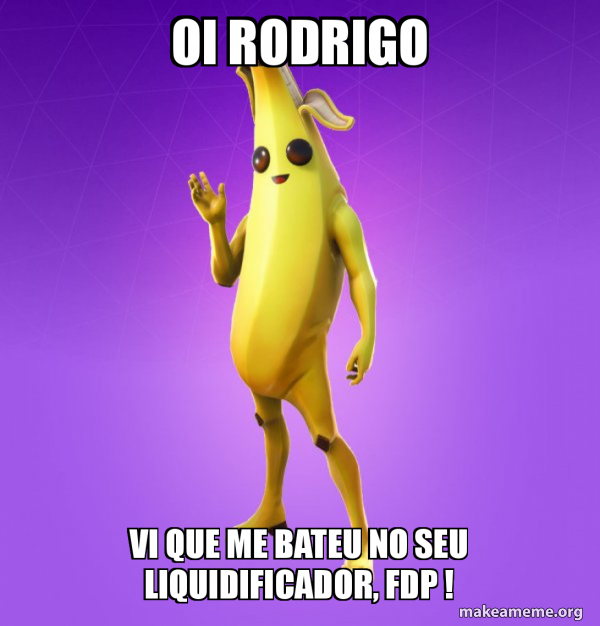 OI RODRIGO Vi que me bateu no seu liquidificador, fdp ! - Peely Meme ...