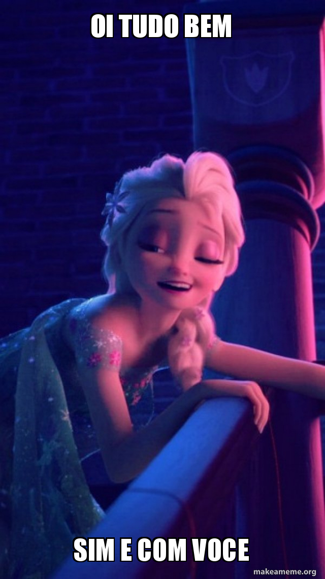 oi tudo bem sim e com voce - Drunk Elsa Meme Generator