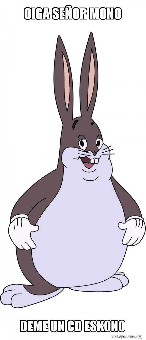 oiga seÃ±or mono deme un cd eskono - Chungus Meme Generator