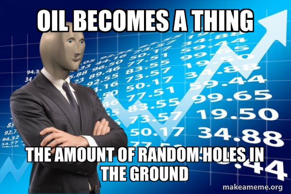 Oil becomes a thing The amount of random holes in the ground - Stonks ...