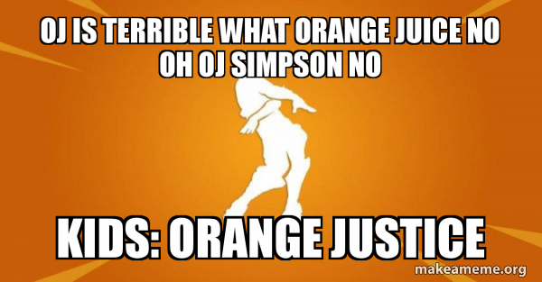 oj is terrible what orange juice no oh oj simpson no Kids: orange ...