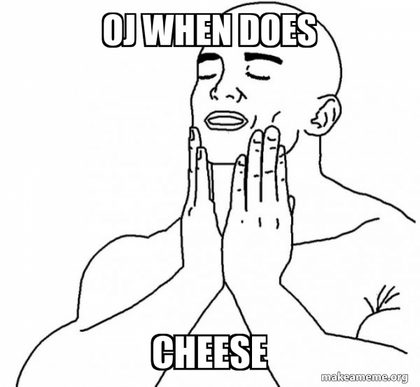OJ WHEN DOEs CHEESE - Feels Good Meme Generator