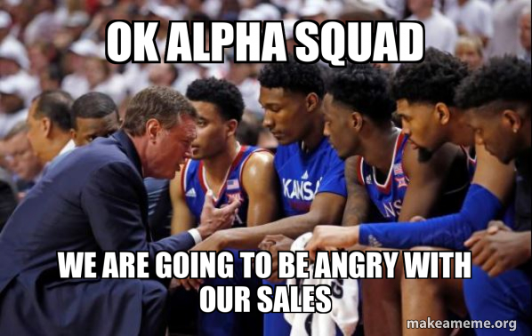 OK ALPHA SQUAD WE ARE GOING TO BE ANGRY WITH OUR SALES Meme Generator