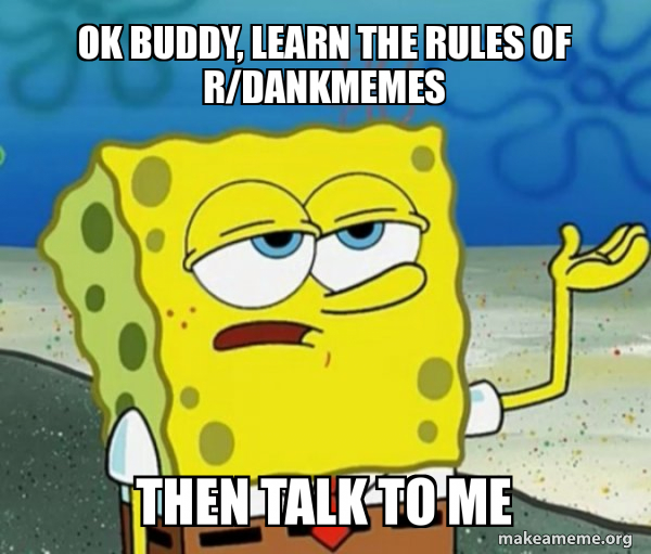 ok buddy, learn the rules of r/dankmemes then talk to me - Tough ...
