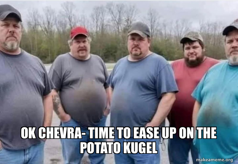 ok chevra- time to ease up on the potato kugel Meme Generator