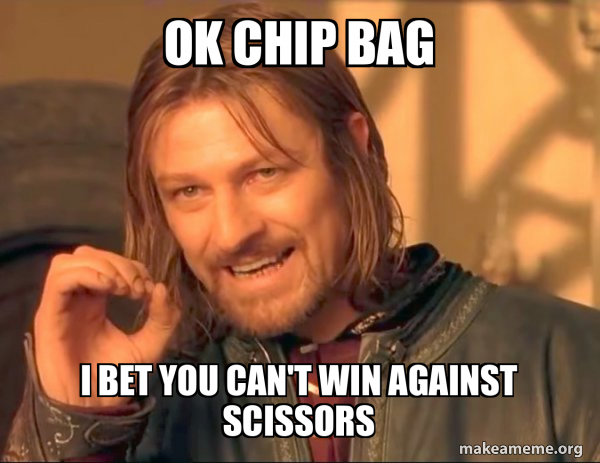 ok chip bag I bet you can't win against scissors - One Does Not Simply ...